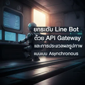 ยกระดับ Line Bot ด้วย API Gateway และการประมวลผลรูปภาพแบบ Asynchronous | cii3.net